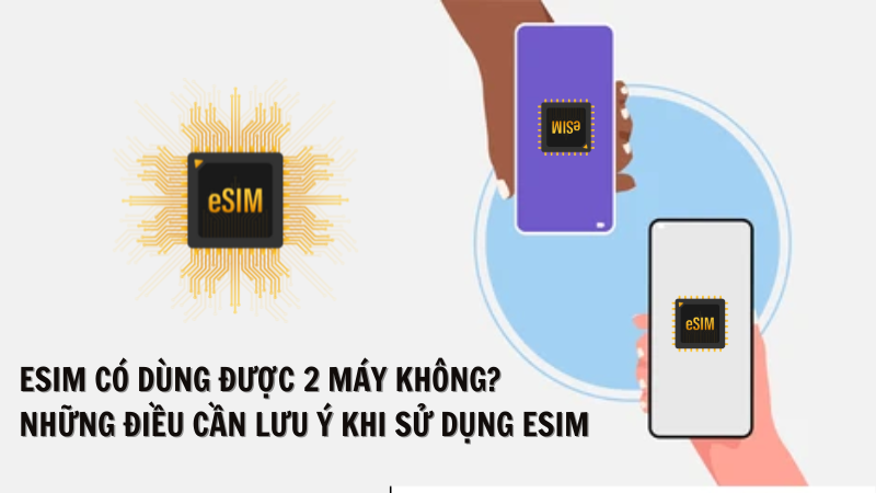 eSIM có dùng được 2 máy không? Những điều cần lưu ý khi sử dụng eSIM