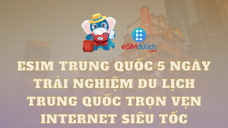 eSIM Trung Quốc 5 ngày trải nghiệm du lịch Trung Quốc trọn vẹn, Internet siêu tốc